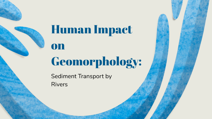 Human Impact on Geomorphology: Sediment Transport by Rivers by ...