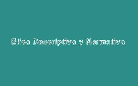 Ética Descriptiva y Normativa by Gustavo Muñoz on Prezi