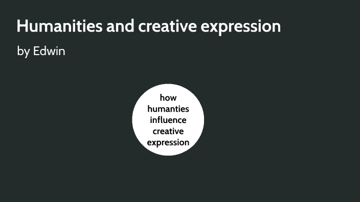 Humanities and Creative Expression by Edwin Bini on Prezi