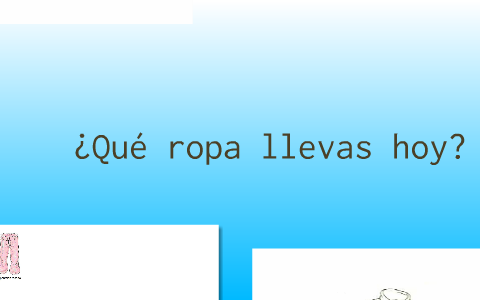 ¿Qué ropa llevas hoy? by Norma Montalvan on Prezi