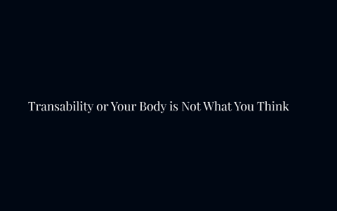 Transability or Your Body is Not What You Think by Joel Reynolds on Prezi