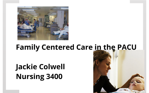 Family Centered Care in the PACU by Jacqueline Colwell on Prezi
