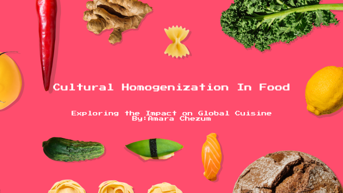 Cultural Homogenization In Food by Amara Chezum on Prezi