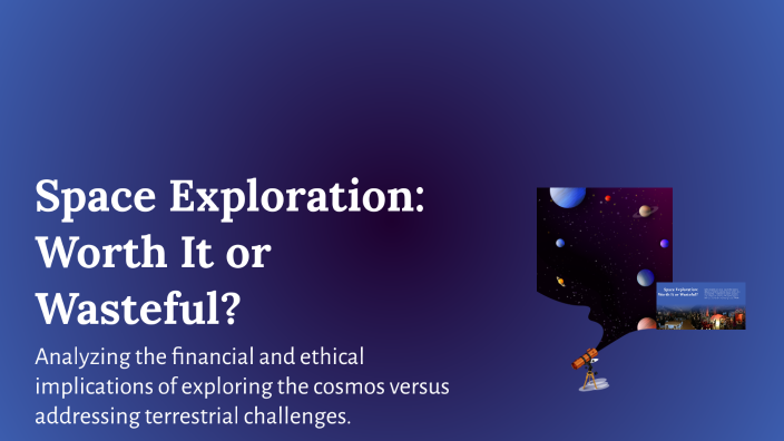 Space Exploration: Worth It or Wasteful? by Eshaal Sarwar on Prezi