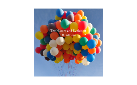 The History and Evolution of Balloons by mackenzie christman on Prezi