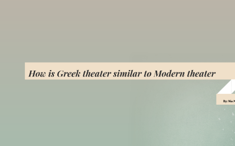 How is Greek theater similar to Modern theater by Nia Martin on Prezi