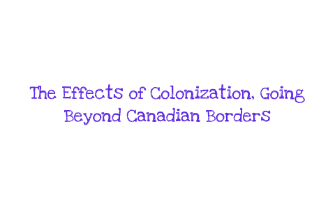 The Effects of Colonization, Going Beyond Canadian Borders by lisa ...