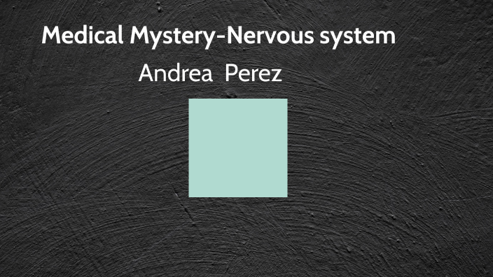 Medical Mystery-Nervous System Andrea Perez by Andrea Perez on Prezi