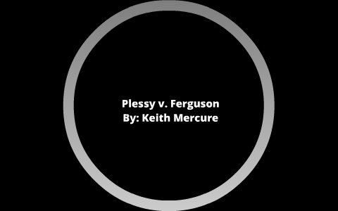 Plessy v. Ferguson by Keith Mercure on Prezi