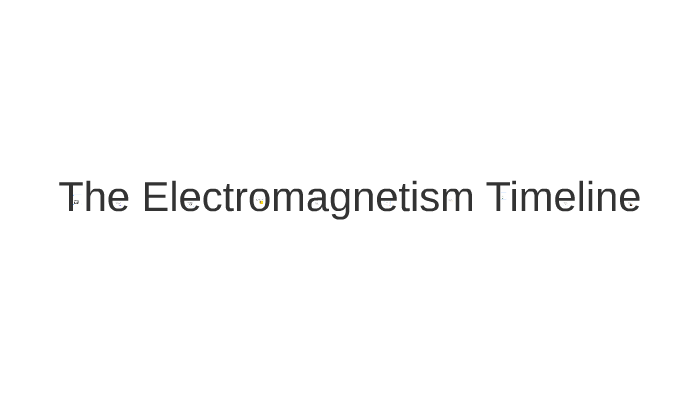 The Electromagnetism Timeline by zachary carlson on Prezi