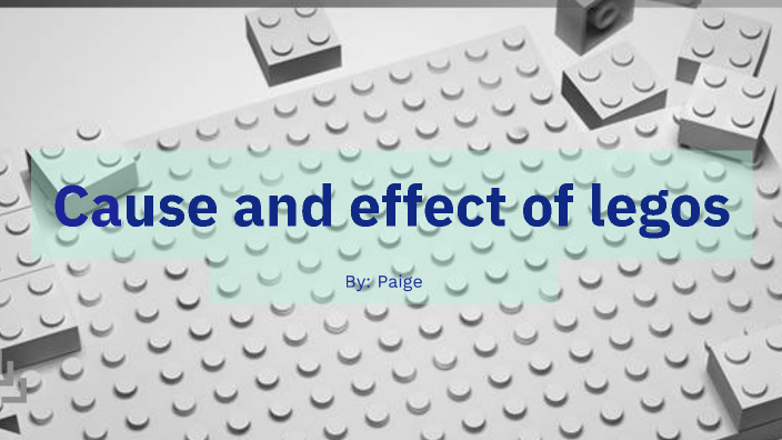 Cause and effect of legos by Paige Zlomak on Prezi