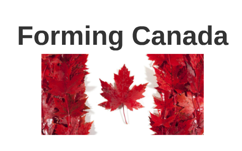 Canadian History - Forming Canada by Mr. D'Anna on Prezi