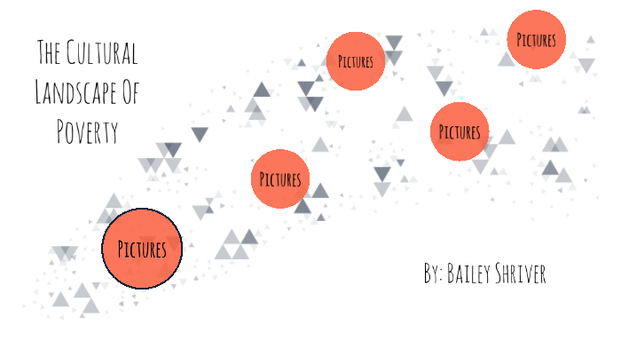 The Cultural Landscape Of Poverty by Bailey Shriver on Prezi