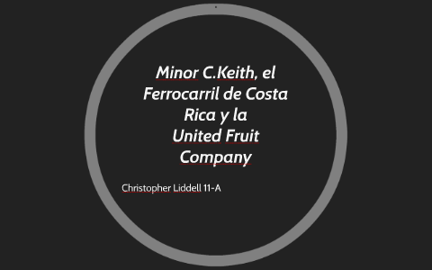 Minor C.Keith, el Ferrocarril de Costa Rica y la by Chris Liddell on Prezi