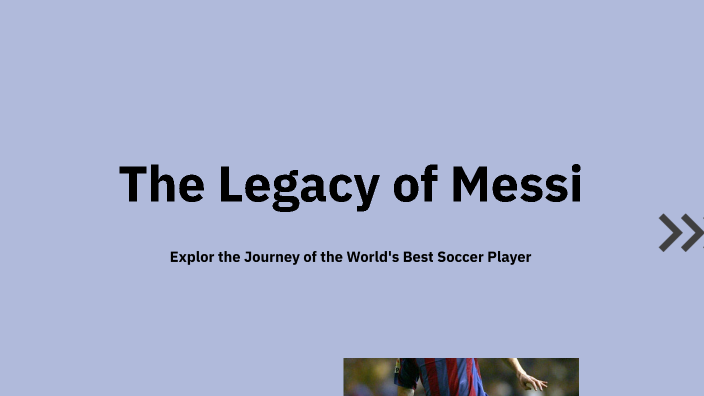 The Legacy of Messi by Justin Cevallos-Hernandez on Prezi