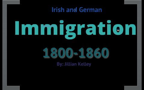 Irish and German Immigration:1800-1860 by Jillian Kelley on Prezi