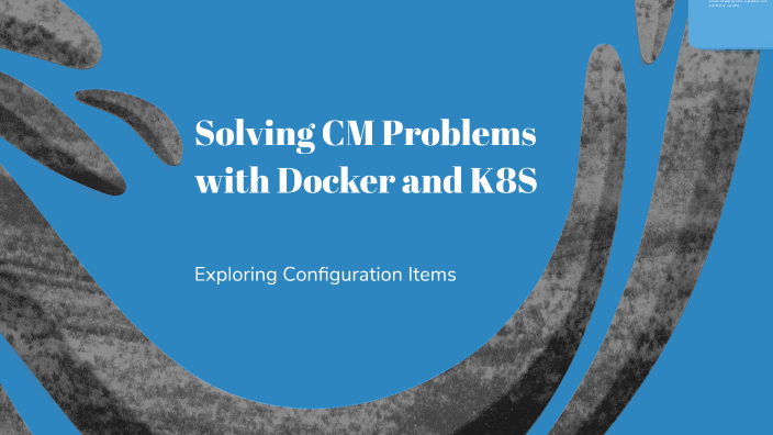 Solving CM Problems with Docker and K8S by Christian Pendleton on Prezi