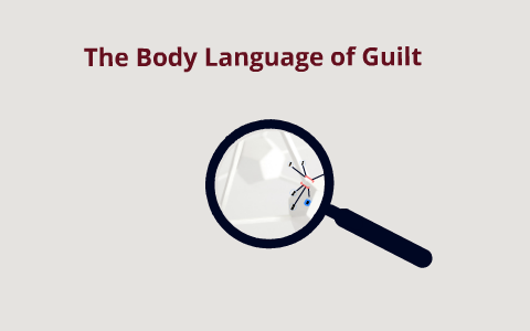 Body Language of Guilt by Jessica Thompson on Prezi
