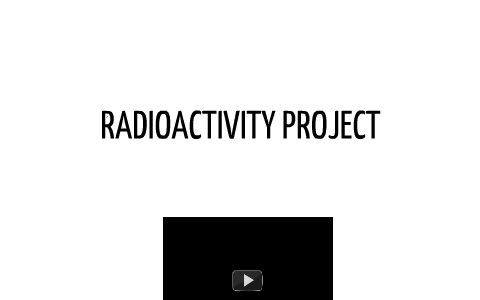 Radioactivity Project (Physics) by Bridget Kriesel on Prezi