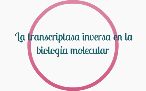 La transcriptasa inversa en la biología molecular by Enya Julieta on Prezi