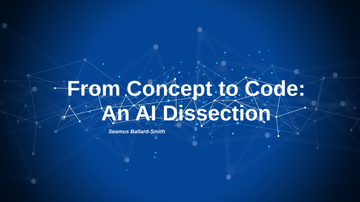 From Concept to Code: An AI Dissection by Seamus Ballard-Smith on Prezi