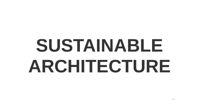 SUSTAINABLE ARCHITECTURE by Troy O'Bree on Prezi