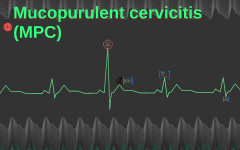 Mucopurulent Cervicitis (MPC) by Nicole Hammer on Prezi