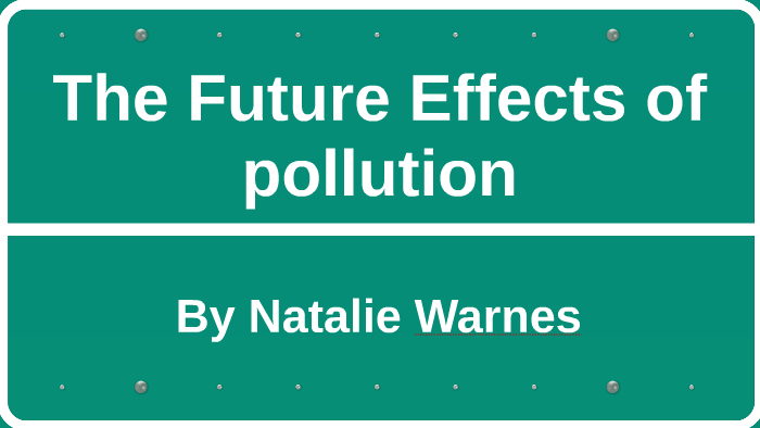 The Future Effects of pollution by Natalie Warnes on Prezi