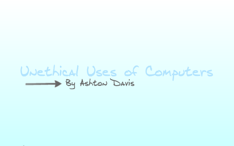 Unethical Uses of Computers. by Ashton Davis on Prezi