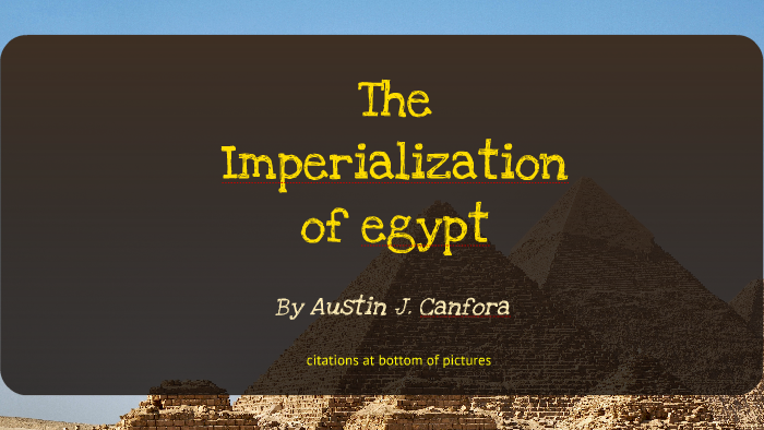 THE IMPERIALIZATION OF EGYPT by austin canfora on Prezi