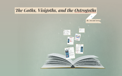 The Goths, Visigoths, and the Ostrogoths by Avery Carter on Prezi