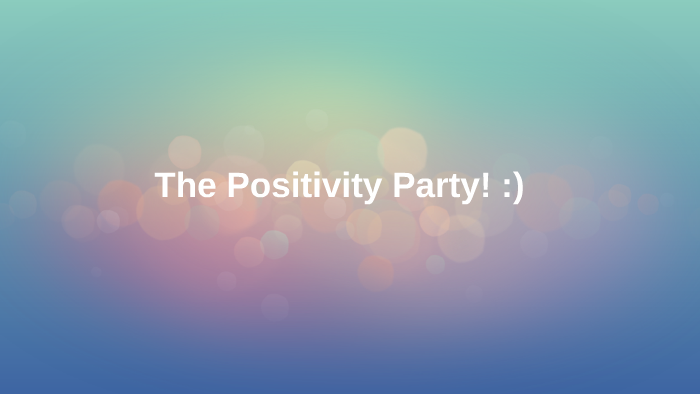 The Positivity Party! by Taylor May on Prezi