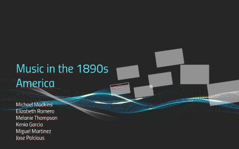 Music in the 1890s America by Michael Madkins on Prezi