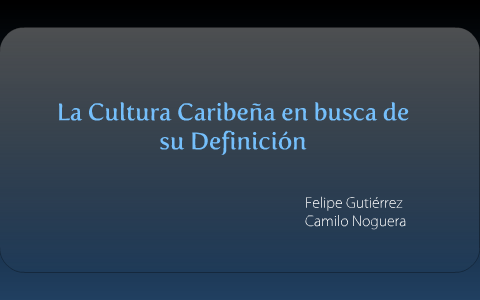 La Cultura Caribeña en busca de su Definición by camilo noguera on Prezi
