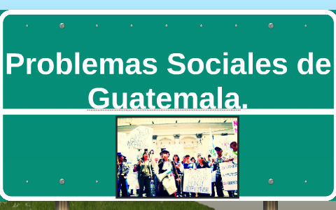 Problemas Sociales de Guatemala. by Angela Montalvo on Prezi