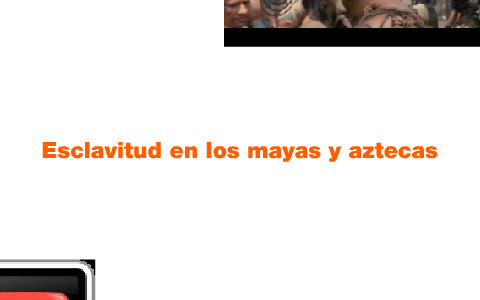 Esclavitud en los Mayas y Aztecas by Daniel Reyes on Prezi