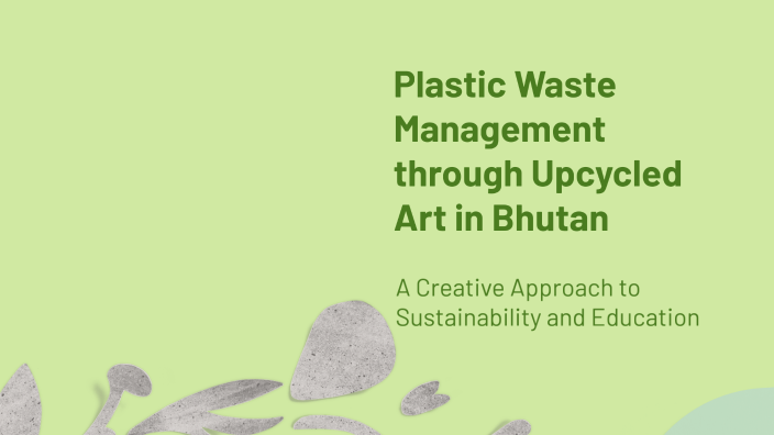 Plastic Waste Management through Upcycled Art in Bhutan by sonam choden ...