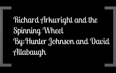 Richard Arkwright and The Spinning Wheel by Hunter Johnson on Prezi