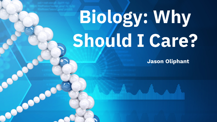 Biology, Why Should I Care? by Jason Oliphant on Prezi