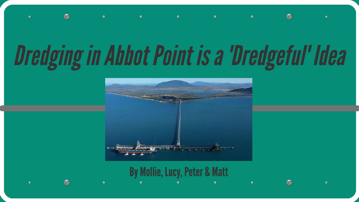 Dredging in Abott Point is a 'Dredgeful' Idea by Matt Tabone on Prezi