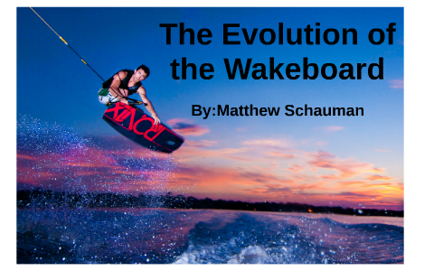 The Evolution of the Wakeboard by Matthew Schauman on Prezi