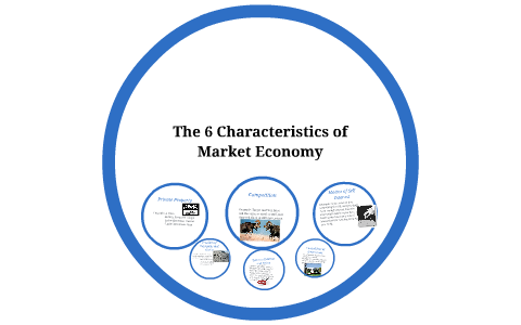 The 6 Characteristics of Market Economy by Alaisdair Heath on Prezi
