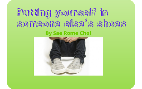 Why is it important to put yourself in someone else's shoes by sae rome ...