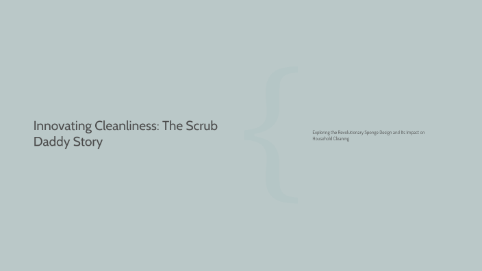 Innovating Cleanliness: The Scrub Daddy Story by Neyati Regula on Prezi