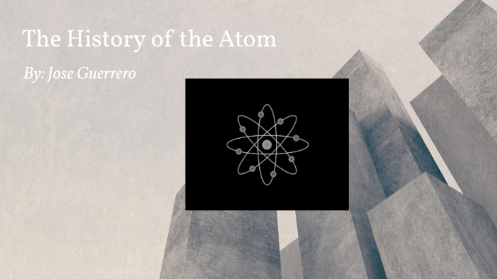 The History of the Atom by Jose Guerrero on Prezi