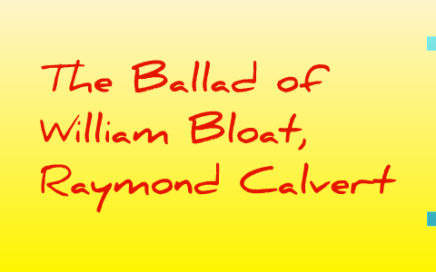 The Ballad of William Bloat, Raymond Calvert by Keegan Edwards on Prezi