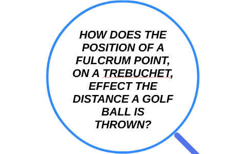 HOW DOES THE POSITION OF A FULCRUM POINT, ON A TREBUCHET, E by Bubbly ...