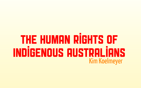 The Human Rights of Indigenous Australians by Kim Koelmeyer on Prezi