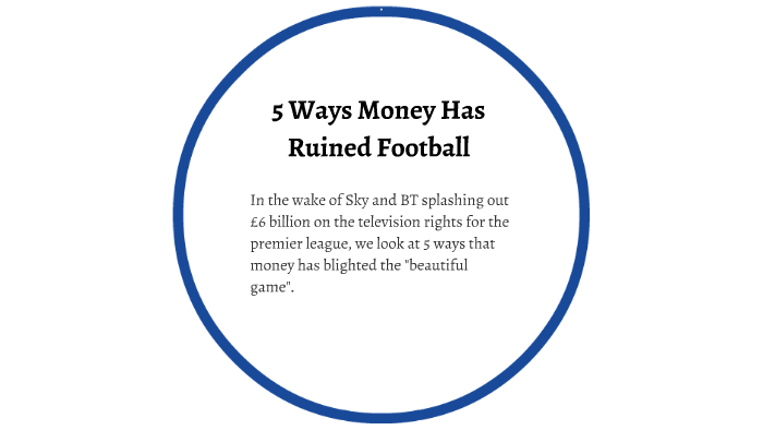5 Ways Money Has Ruined Football by Matt Wiltshire on Prezi