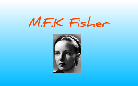 M.F.K. Fisher & The Gastronomical Me by Misty Purvis on Prezi
